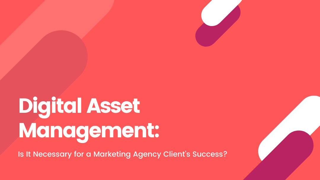 Digital Asset Management: The Key to Marketing Agency Client Success ...